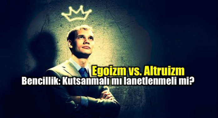 Bencillik: Kutsanmalı mı lanetlenmeli mi? Egoizm vs Altruizm