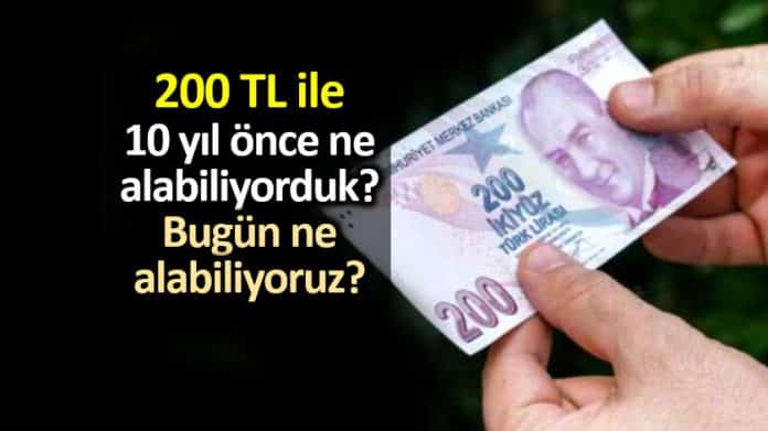 200 lira ile 10 yıl önce ne alabiliyorduk, bugün ne alabiliyoruz?