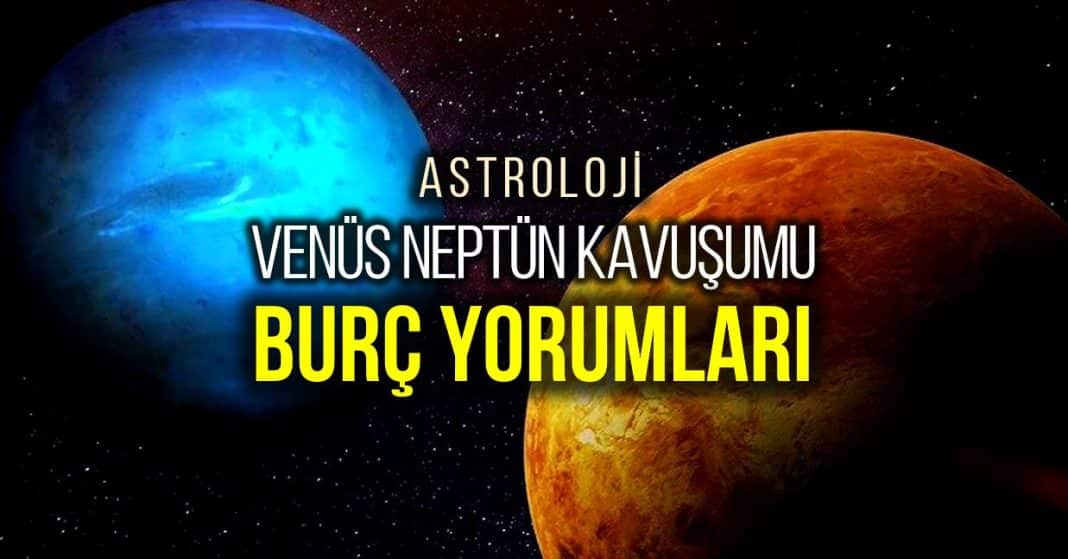 Astroloji: 15 Şubat Venüs Neptün kavuşumu burç yorumları